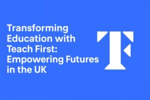 Teach First: Transforming Education and Empowering Futures